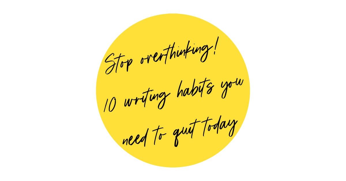 Stop overthinking! 10 writing habits you need to quit today